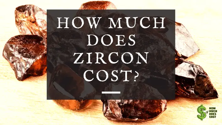 How Much Does Zircon Cost? (In-Depth) - How much does cost?