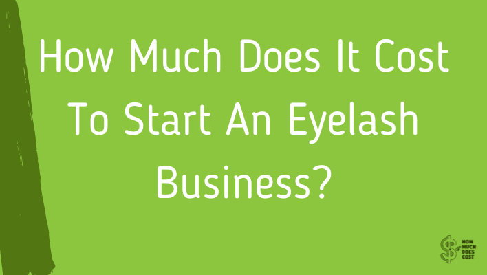 How Much Does It Cost To Start An Eyelash Business? (Guide)